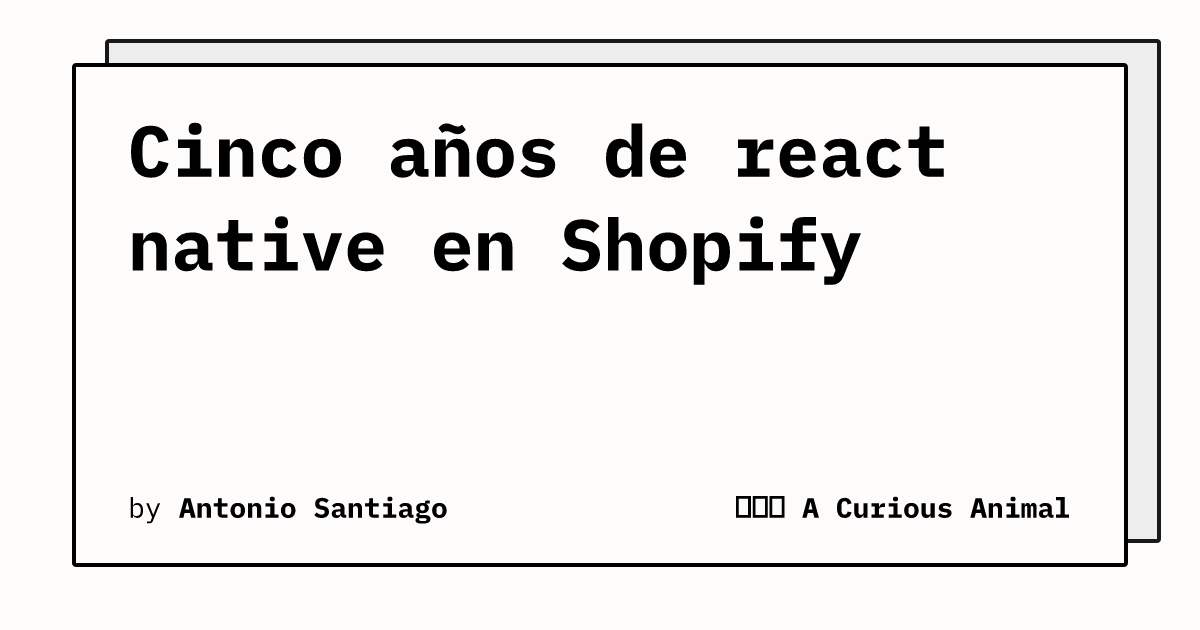 Cinco años de react native en Shopify | 🙈🙉🙊 A Curious Animal